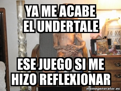 Meme Personalizado - Ya me acabe el undertale Ese juego si me hizo ...