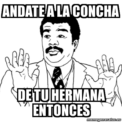 Meme Ay Si - andate a la concha de tu hermana entonces - 24543577