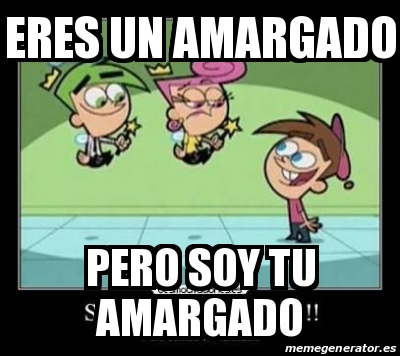 Meme Personalizado - Eres un amargado Pero soy tu amargado - 24543633