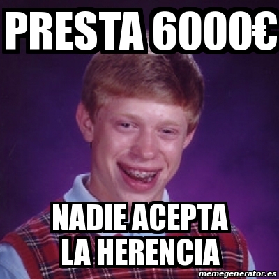 Meme Bad Luck Brian - Presta 6000â‚¬ Nadie acepta la herencia - 24543897