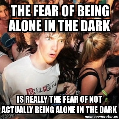 Meme Sudden Realization Ralph - The fear of being alone in the dark Is ...