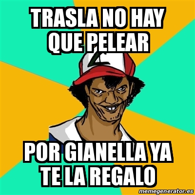 Meme Ash Pedreiro - trasla no hay que pelear por gianella ya te la ...