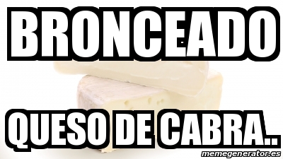 Meme Personalizado - BRONCEADO QUESO DE CABRA.. - 24551025