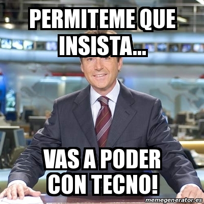 Meme Matias Prats - Permiteme que insista... VAS A PODER CON TECNO ...