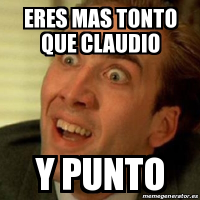 Meme No me digas - eres mas tonto que claudio y punto - 24554920