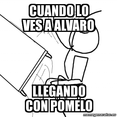 Meme Desk Flip Rage Guy - Cuando lo ves a alvaro Llegando con pomelo ...