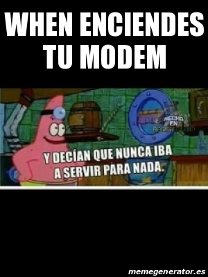 Meme Personalizado - When Enciendes tu modem - 24557127