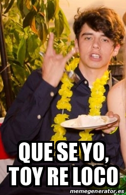 Meme Personalizado - que se yo, toy re loco - 24558030