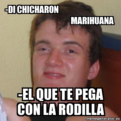 Meme Stoner Stanley - -di chicharon marihuana -el que te pega con la ...