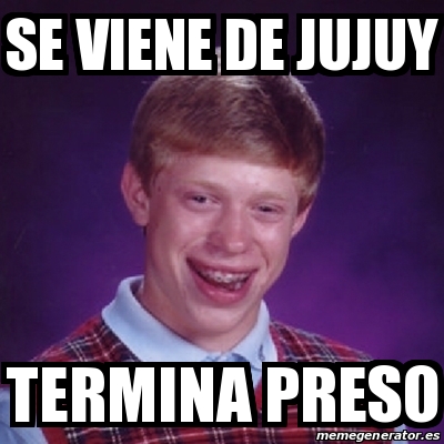 Meme Bad Luck Brian - SE VIENE DE JUJUY TERMINA PRESO - 24559212