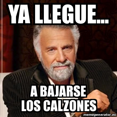 Meme Most interesting man - ya llegue... a bajarse los calzones - 24564043