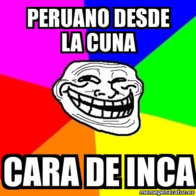 Meme Troll - peruano desde la cuna cara de inca - 24565135
