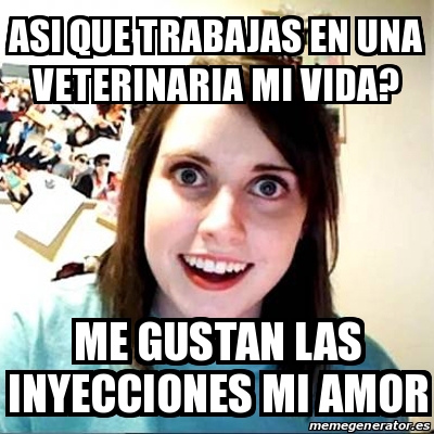 Meme Overly Attached Girlfriend - ASI QUE TRABAJAS EN UNA VETERINARIA ...