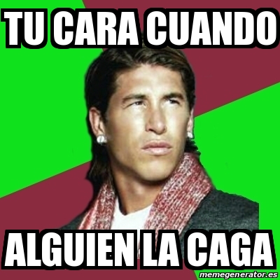 Meme Sergio Ramos - Tu cara cuando Alguien la caga - 24566188