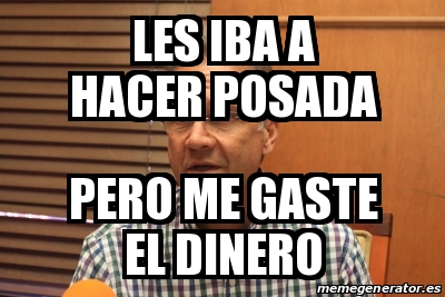 Meme Personalizado - LES IBA A HACER POSADA PERO ME GASTE EL DINERO ...