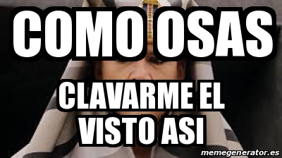 Meme Personalizado - COMO OSAS Clavarme el visto asi - 24568022