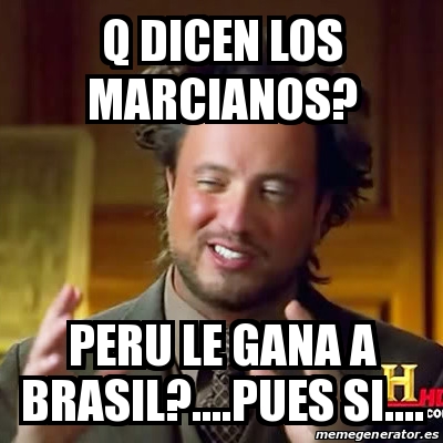 Meme Ancient Aliens - Q DICEN LOS MARCIANOS? PERU LE GANA A BRASIL ...