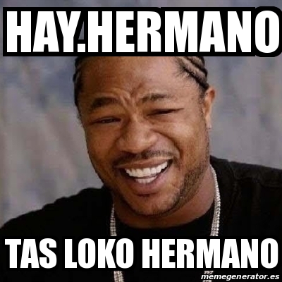 Meme Yo Dawg - Hay.hermano Tas loko hermano - 24569259