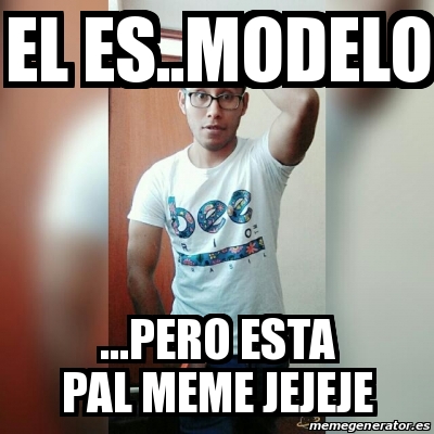 Meme Personalizado - El es..Modelo ...pero esta pal MEME JEJEJE - 24572895