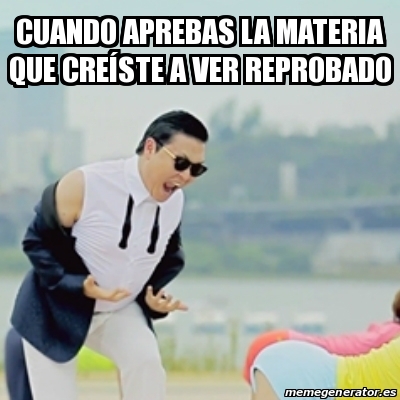 Meme Gangnam Style - Cuando aprebas la materia que CreÃ­ste a ver ...