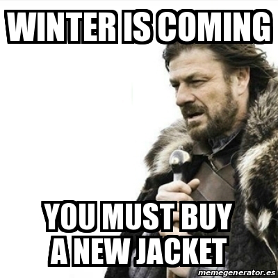Meme Prepare Yourself - winter is coming you must buy a new jacket ...