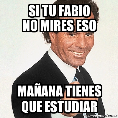 Meme Julio Iglesias - si tu fabio no mires eso maÃ±ana tienes que ...