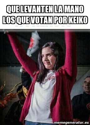 Meme Personalizado - que levanten la mano los que votan por keiko ...