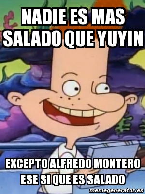 Meme Personalizado - NADIE ES MAS SALADO QUE YUYIN EXCEPTO ALFREDO ...