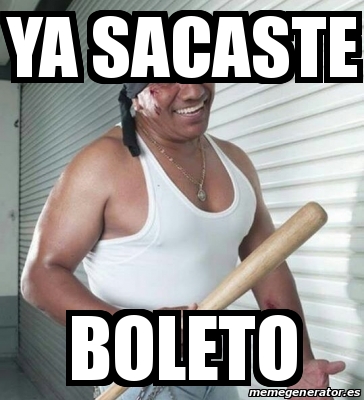 Meme Personalizado - Ya sacaste Boleto - 24588656