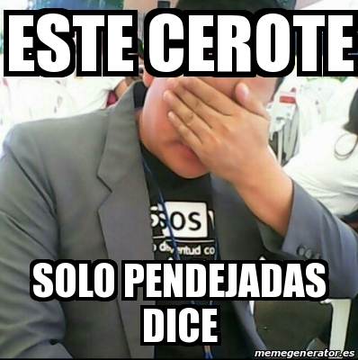 Meme Personalizado - ESTE CEROTE SOLO PENDEJADAS DICE - 24588669