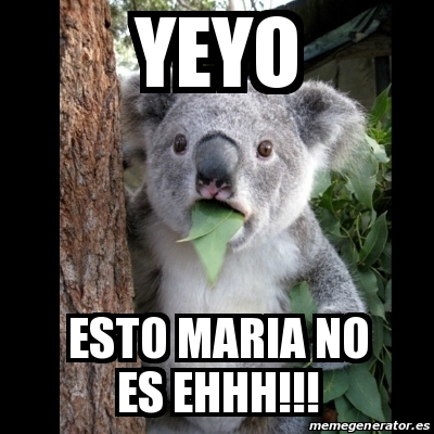 Meme Koala - Yeyo Esto maria no es ehhh!!! - 24593059