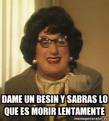 Meme Personalizado - Dame un besin y sabras lo que es morir lentamente ...