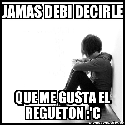 Meme First World Problems - jamas debi decirle que me gusta el regueton ...