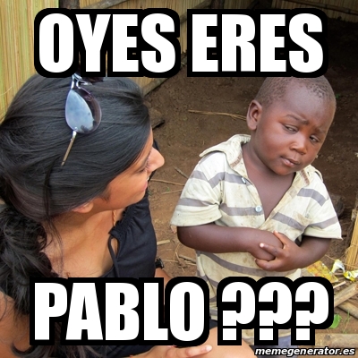 Meme Skeptical 3rd World Kid - oyes eres pablo ??? - 24601365