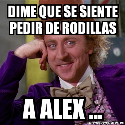 Meme Willy Wonka - Dime que se siente pedir de rodillas a alex ...