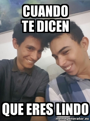 Meme Personalizado - CUANDO TE DICEN QUE ERES LINDO - 24602168