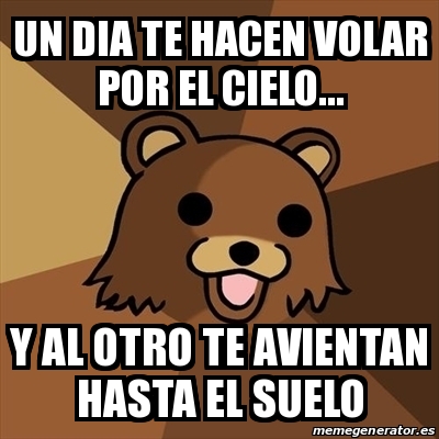 Meme Pedobear - UN DIA TE HACEN VOLAR POR EL CIELO... Y AL OTRO TE ...