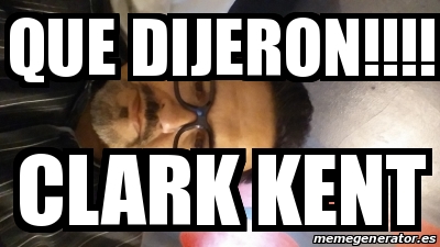 Meme Personalizado - que dijeron!!!! clark kent - 24604561