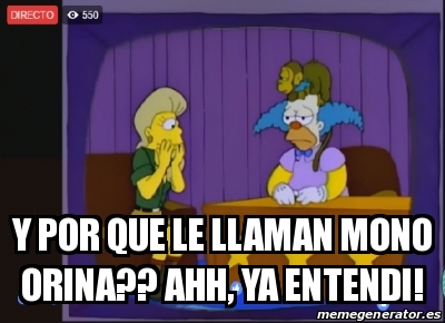 Meme Personalizado - Y POR QUE LE LLAMAn MONO ORINA?? AHH, YA ENTENDI ...