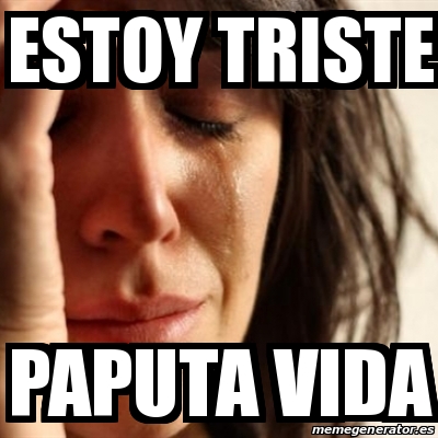 Meme Problems - Estoy triste Paputa vida - 24611227