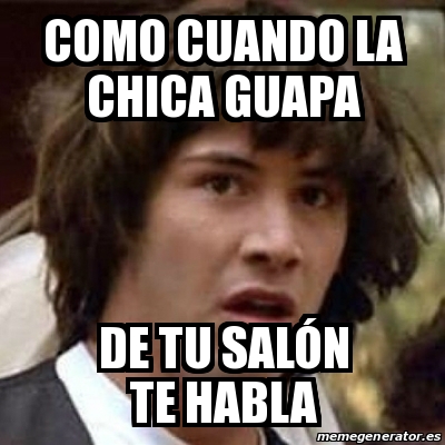 Meme Keanu Reeves - como cuando la chica guapa de tu SALÃ“N te habla ...