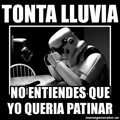 Meme Sad Trooper - tonta lluvia no entiendes que yo queria patinar ...