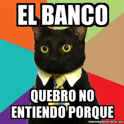 Meme Business Cat - El banco Quebro no entiendo porque - 24613717