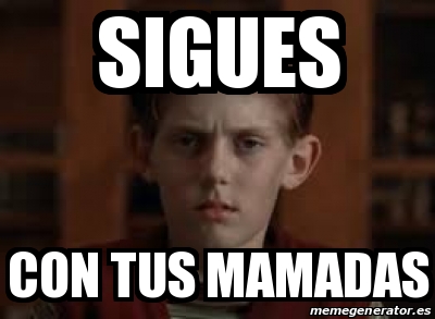Meme Personalizado - SIGUES CON TUS MAMADAS - 24613925