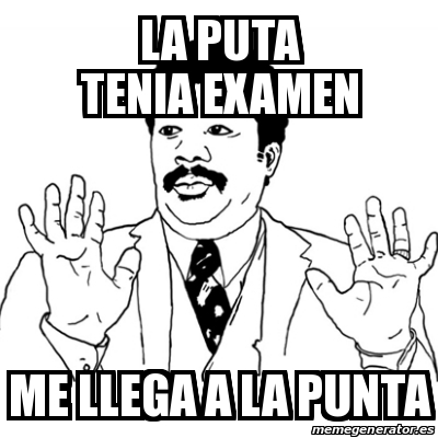 Meme Ay Si - la puta tenia examen me llega a la punta - 24615366