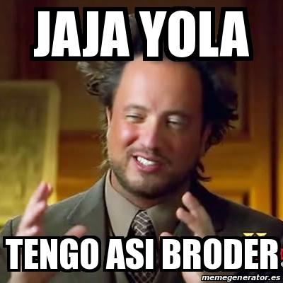 Meme Ancient Aliens - JAJA YOLA TENGO ASI BRODER - 24616129