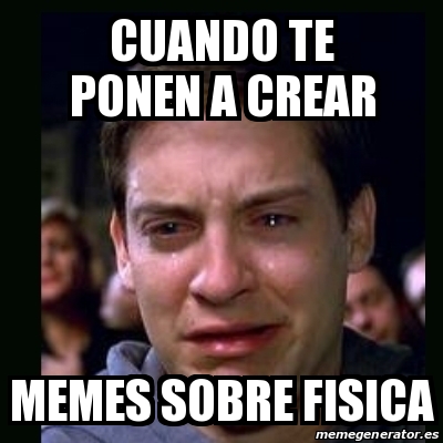 Meme crying peter parker - cuando te ponen a crear memes sobre fisica ...