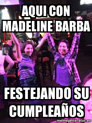 Meme Personalizado - aqui con madeline barba festejando su cumpleaÃ±os ...