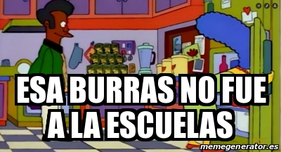 Meme Personalizado - Esa burras no fue a la escuelas - 24621725