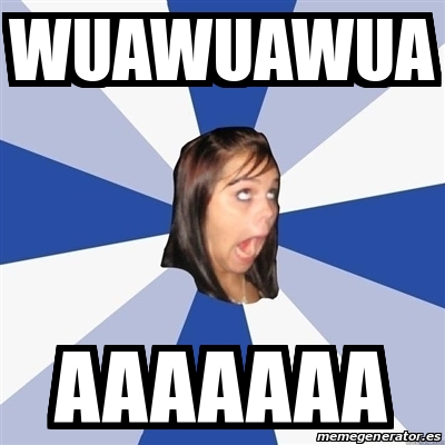 Meme Annoying Facebook Girl - wuawuawua aaaaaaa - 24621761